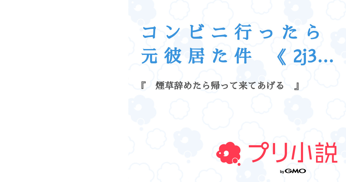 第5話：3（コ ン ビ ニ 行 っ た ら 元 彼 居 た 件 《 2j3j 》 ）｜無料スマホ夢小説ならプリ小説 byGMO